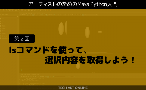 アーティストのためのMaya Python入門 第2回「lsコマンドを使って、選択内容を取得しよう！」 | TECH ART ONLINE