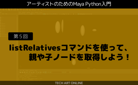 アーティストのためのMaya Python入門 第5回「listRelativesコマンドを使って、親や子ノードを取得しよう！」 | TECH ART ONLINE